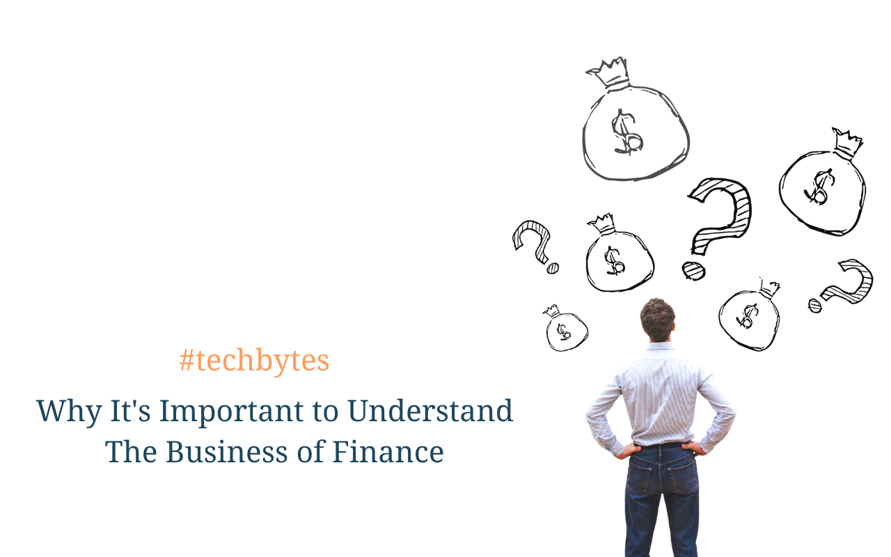 Why It is Important to Understand The Business of Finance -Techbytes